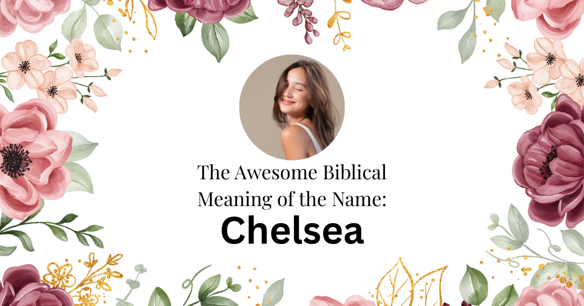 The Beautiful Biblical Meaning of the Name CHELSEA